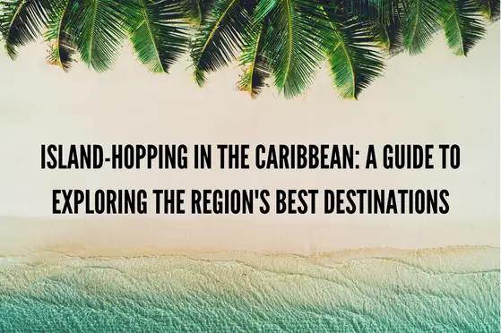 Island-Hopping in the Caribbean: A Guide to Exploring the Region's Best ...